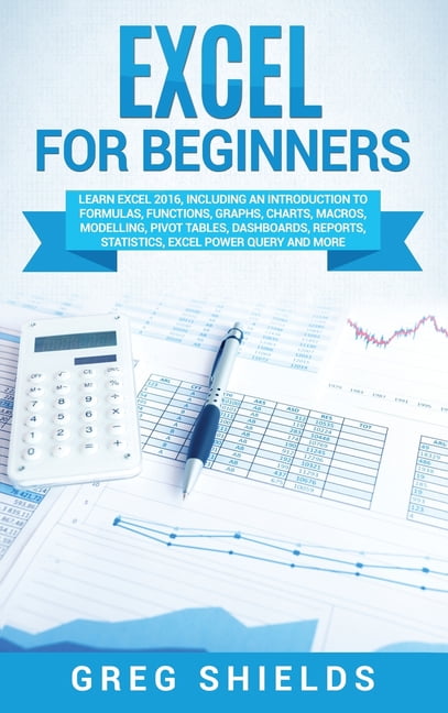 Excel for beginners: Learn Excel 2016, Including an Introduction to Formulas, Functions, Graphs ...