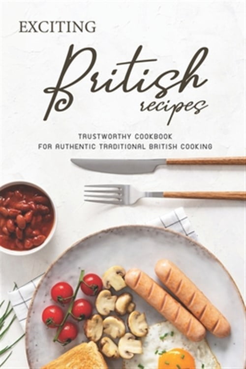 Exciting British Recipes: Trustworthy Cookbook for Authentic ...