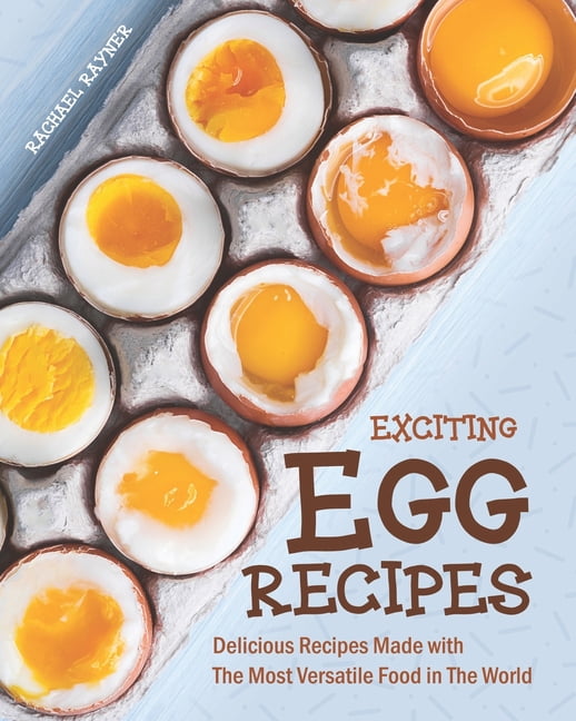 Exciting Egg Recipes: Delicious Recipes Made with the Most Versatile ...