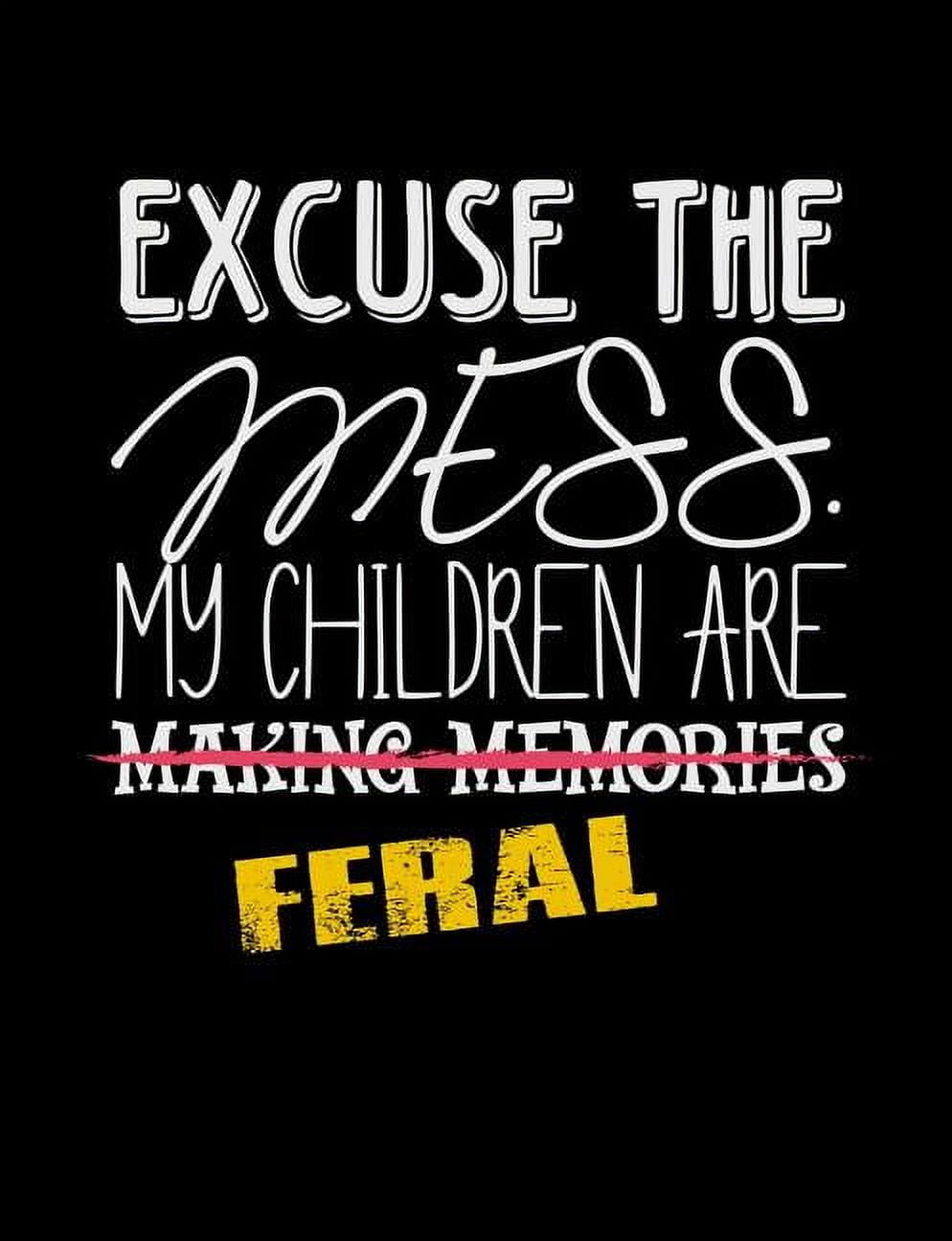 Excuse The Mess My Children Are Making Memories Feral: Funny Quotes and ...