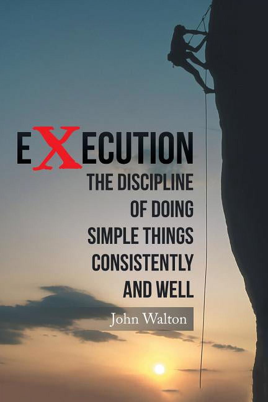 Execution: The Discipline of Doing Simple Things Consistently and Well ...