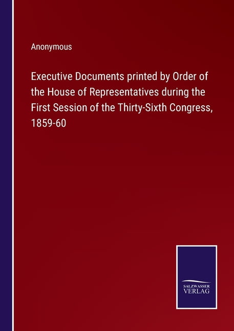 Executive Documents printed by Order of the House of Representatives ...