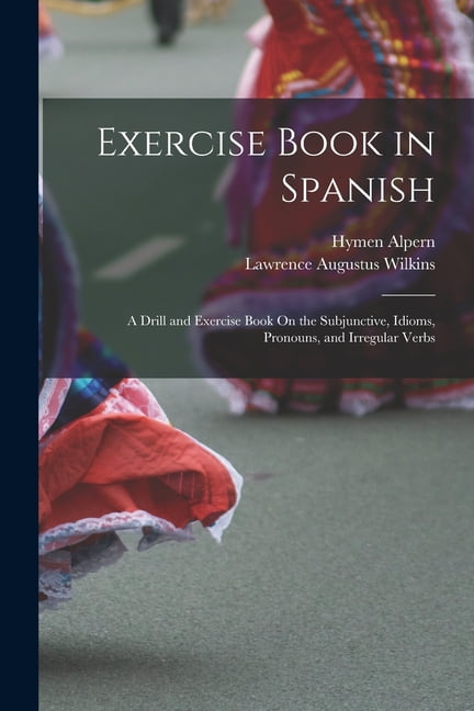 Exercise Book in Spanish: A Drill and Exercise Book On the Subjunctive ...