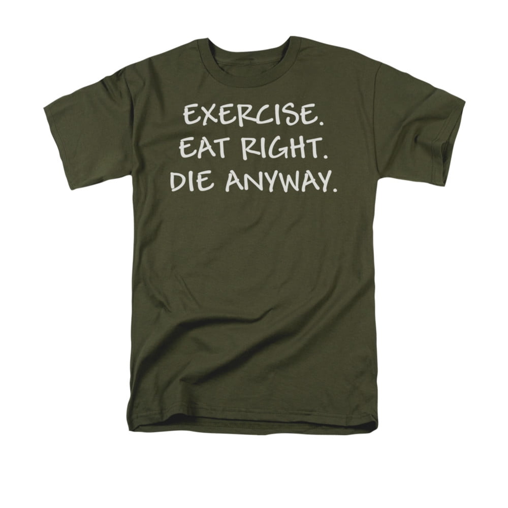 Exercise. Eat Right. Die Anyway. Funny Saying Adult T-Shirt - Walmart.com