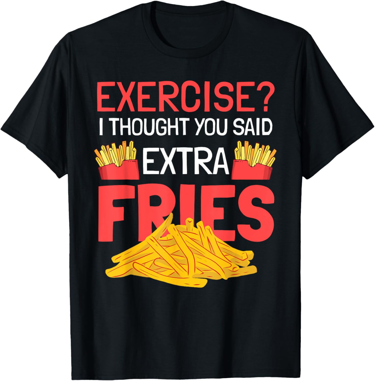 Exercise I Thought You Said Extra Fries Fast Food Funny Creative Graphic T-Shirt - Walmart.com