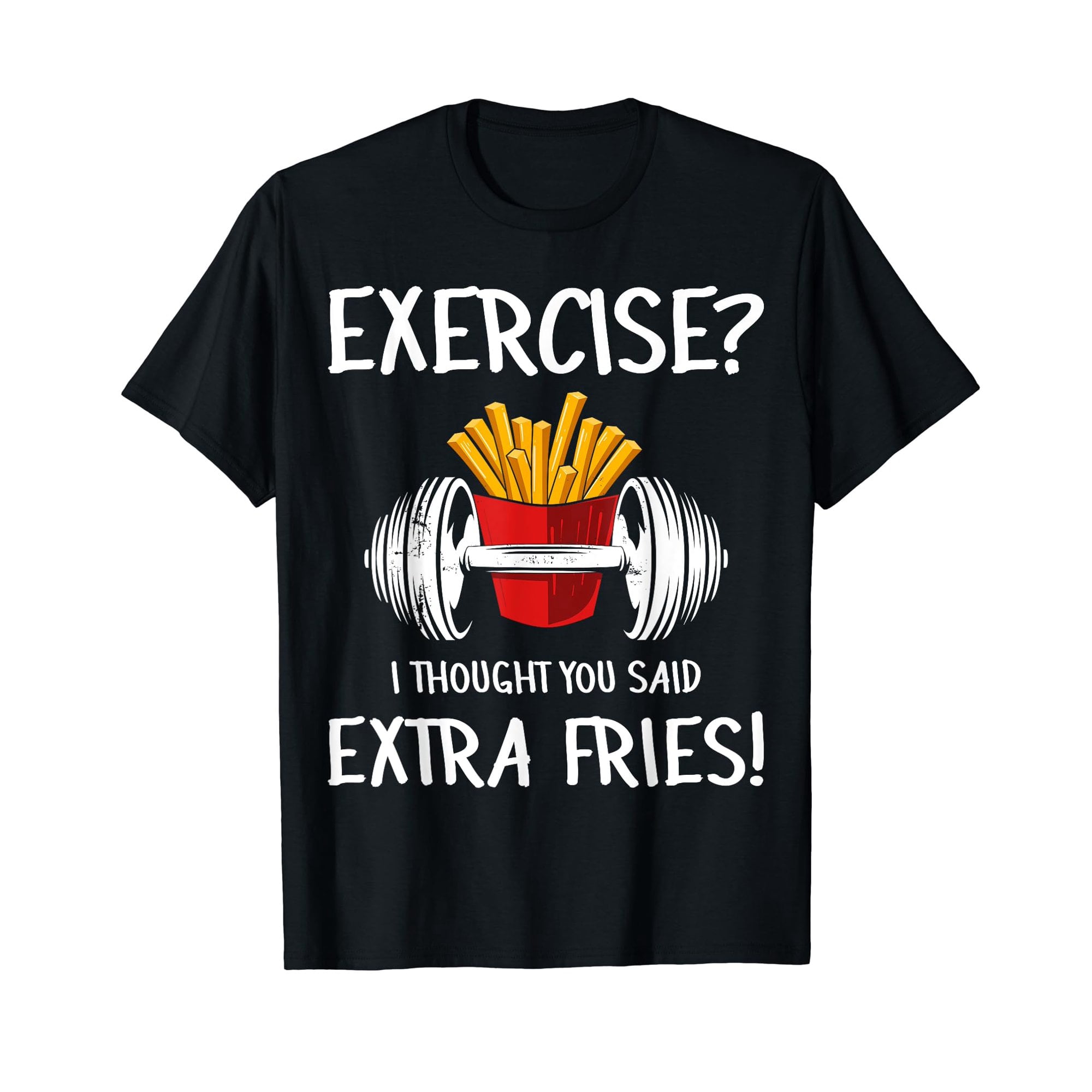 Exercise? I Thought You Said Extra Fries Funny Gym Workout T-Shirt ...