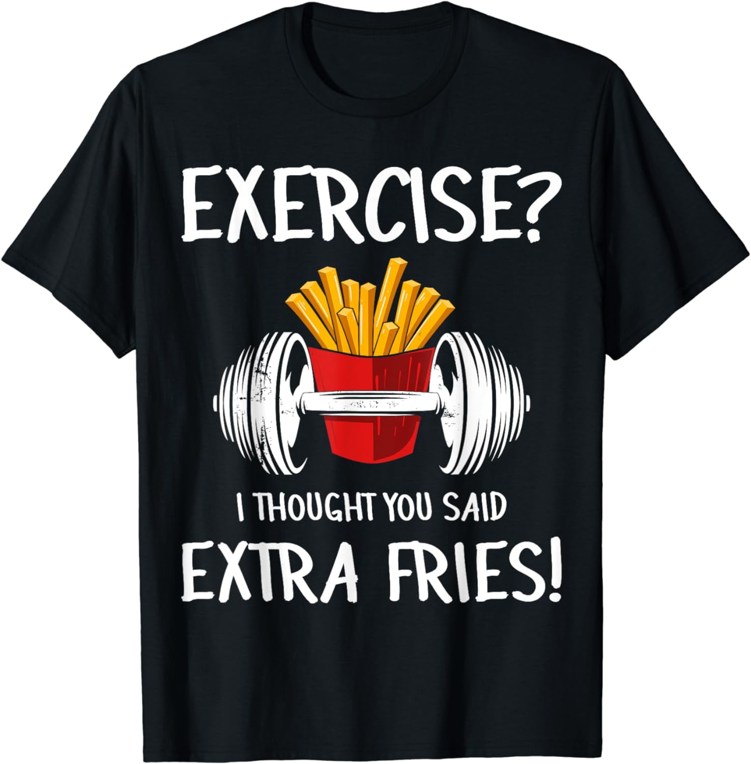 Exercise? I Thought You Said Extra Fries Funny Gym Workout T-Shirt ...