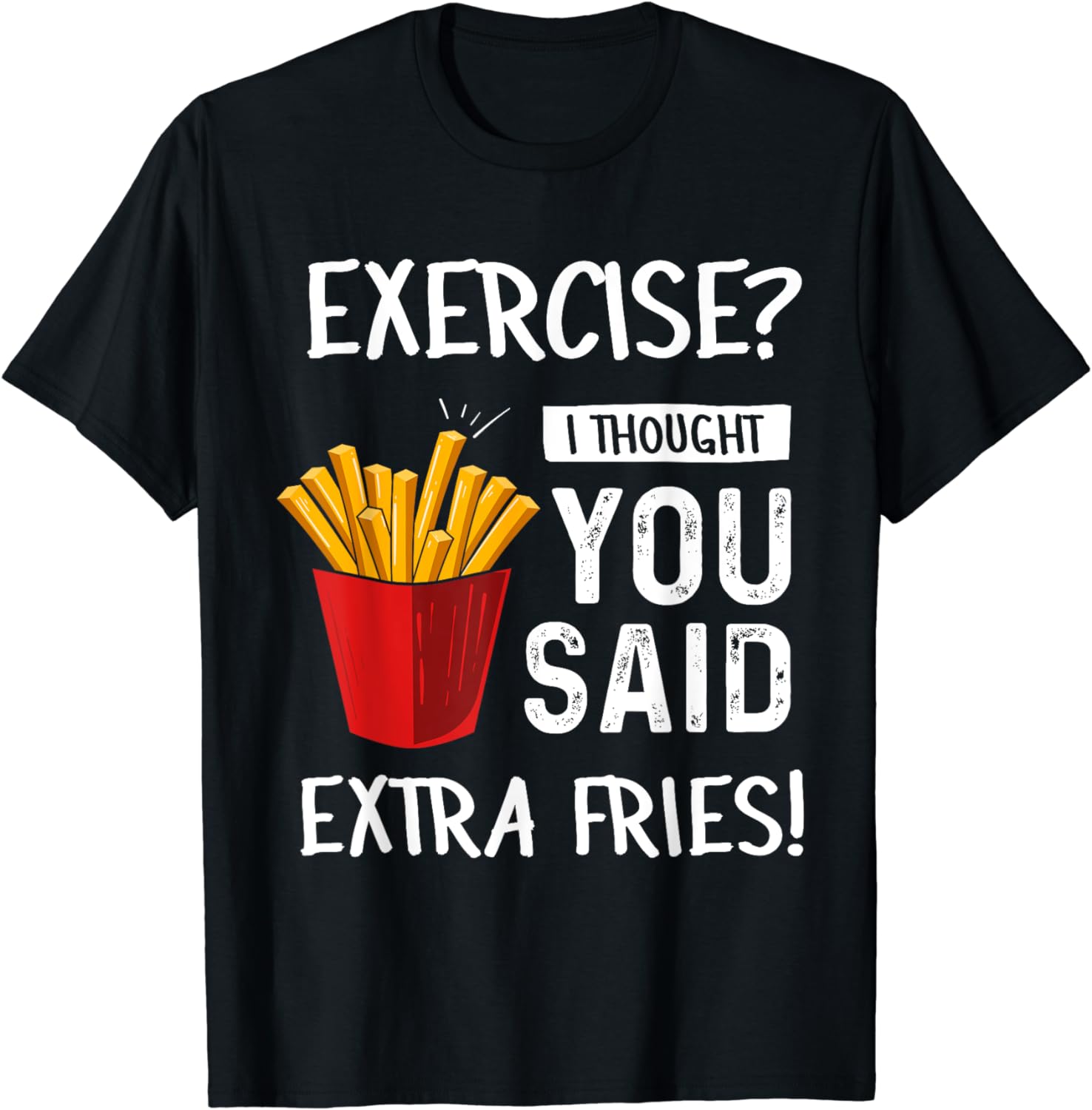 Exercise? I Thought You Said Extra Fries Funny Gym Workout T-Shirt ...