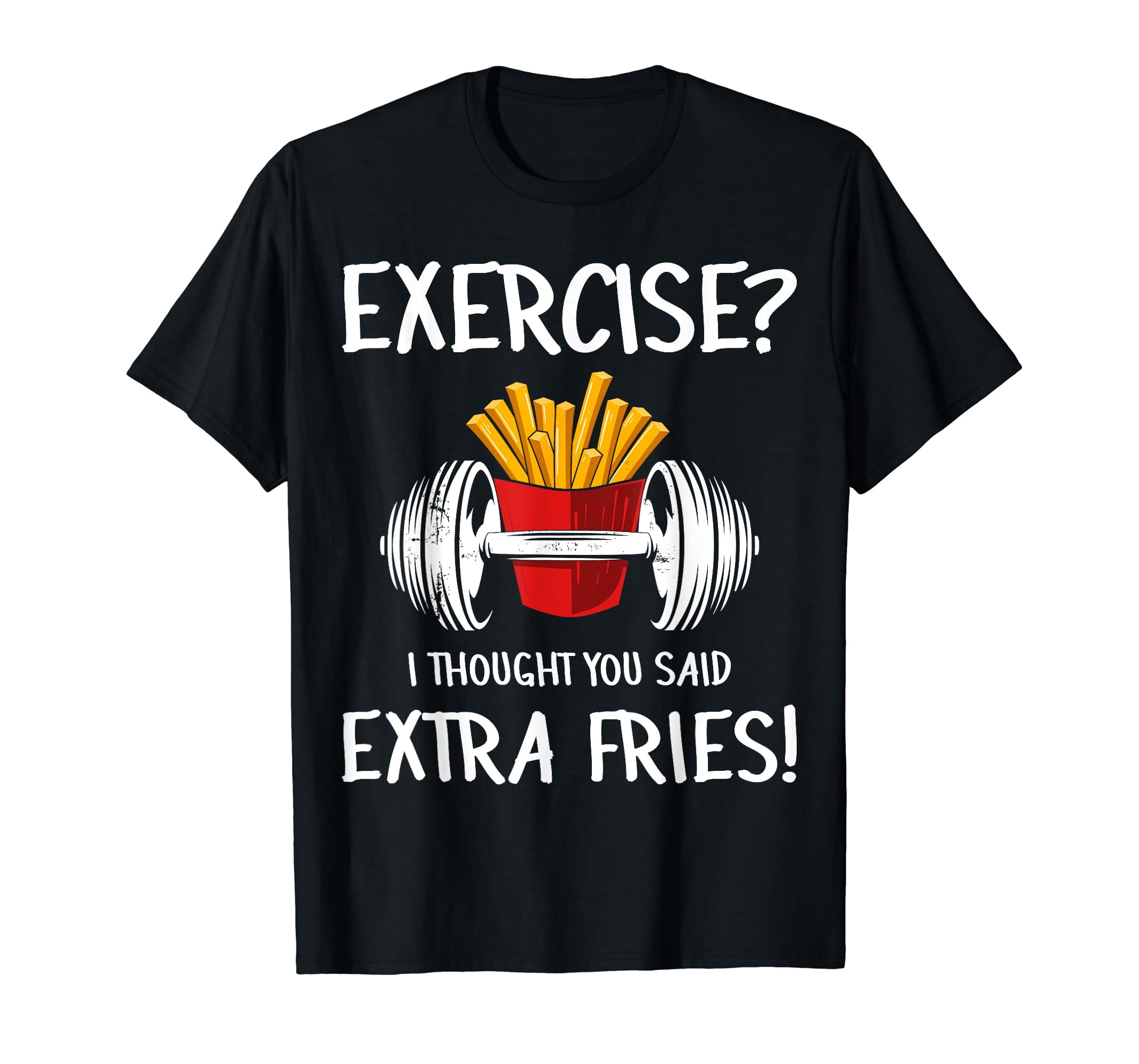 Exercise? I Thought You Said Extra Fries Funny Gym Workout T-Shirt ...