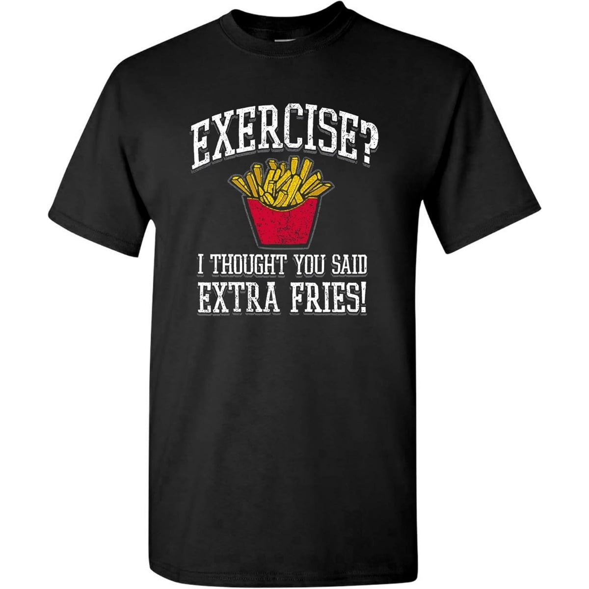 Exercise? I Thought You Said Extra Fries! - Funny Sarcastic Exercising Gym Humor Graphic T Shirt ...