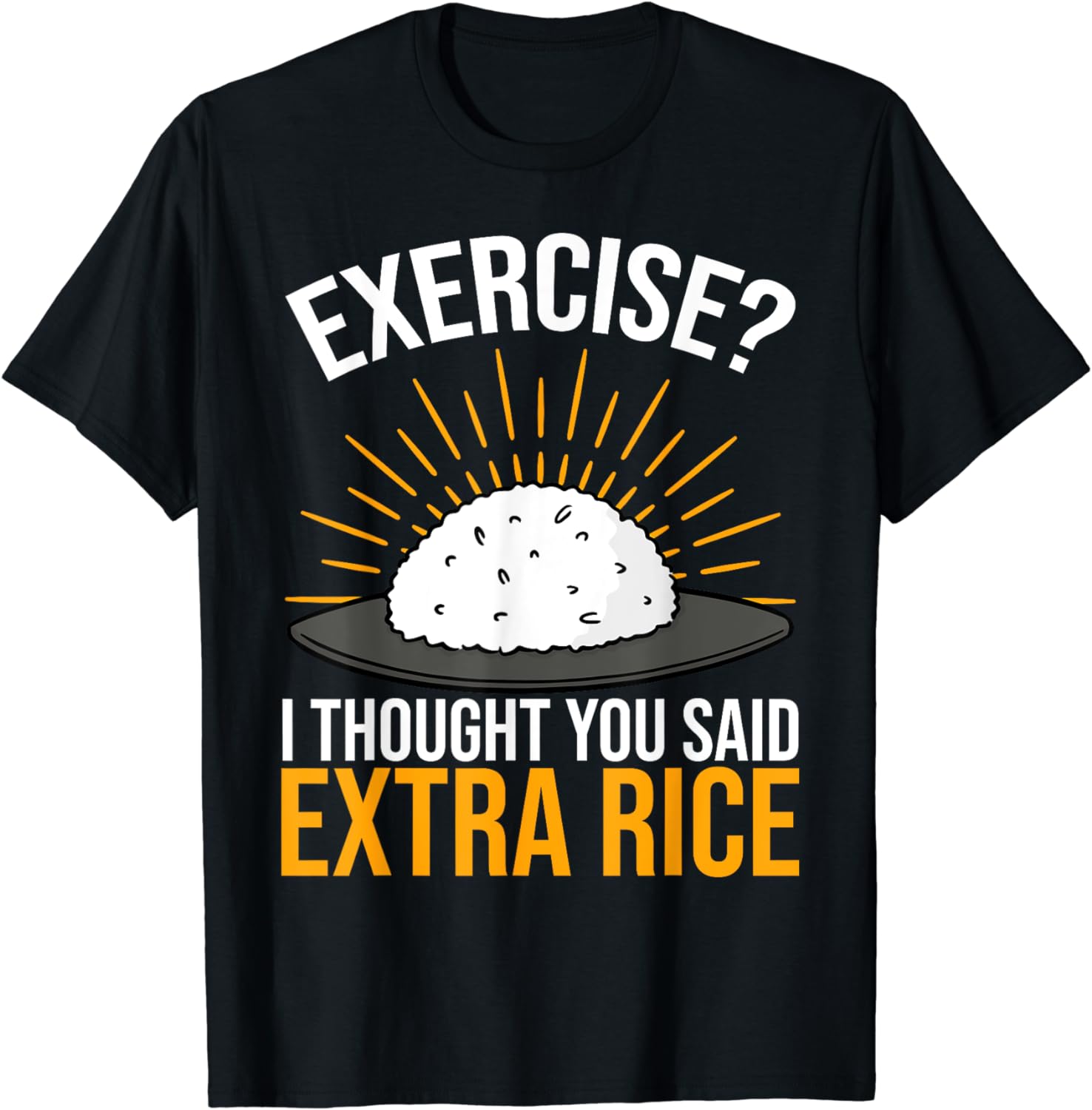 Exercise? I thought you said extra rice Food T-Shirt - Walmart.com