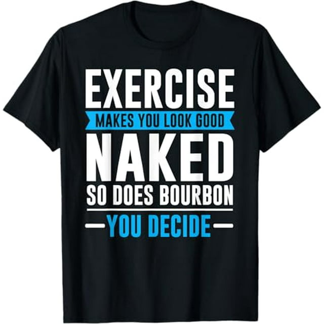 Exercise Makes You Look Good Naked So Does Bourbon Funny T Shirt