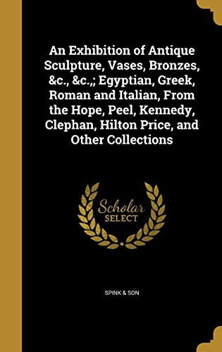 An Exhibition of Antique Sculpture, Vases, Bronzes, C., C.; Egyptian ...