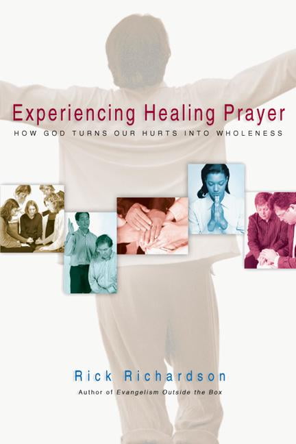 Experiencing Healing Prayer : How God Turns Our Hurts Into Wholeness ...