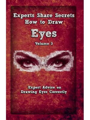 Experts Share Secrets : How To Draw Eyes Volume 3: Expert Advice on Drawing Eyes Correctly ...