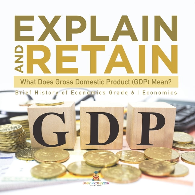 Explain and Retain: What Does Gross Domestic Product (GDP) Mean? Brief ...
