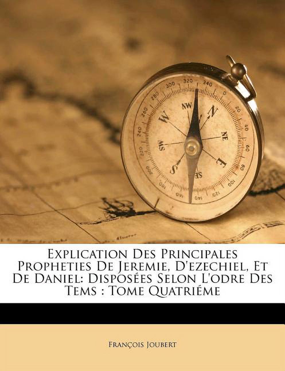 Explication Des Principales Propheties de Jeremie, D'Ezechiel, Et de ...