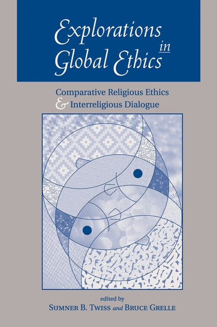 Explorations in Global Ethics: Comparative Religious Ethics and Interreligious Dialogue ...