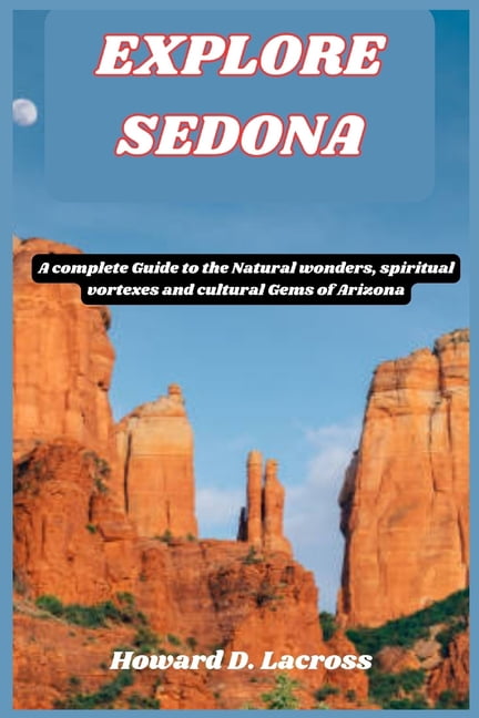 Explore Sedona: A complete Guide to the Natural wonders, spiritual ...