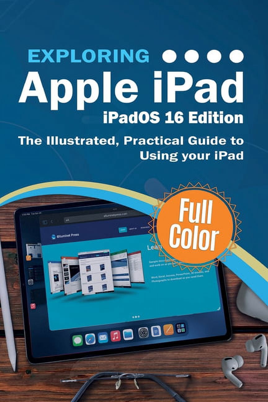 Exploring Apple iPad - iPadOS 16 Edition: The Illustrated, Practical Guide to Using your iPad ...