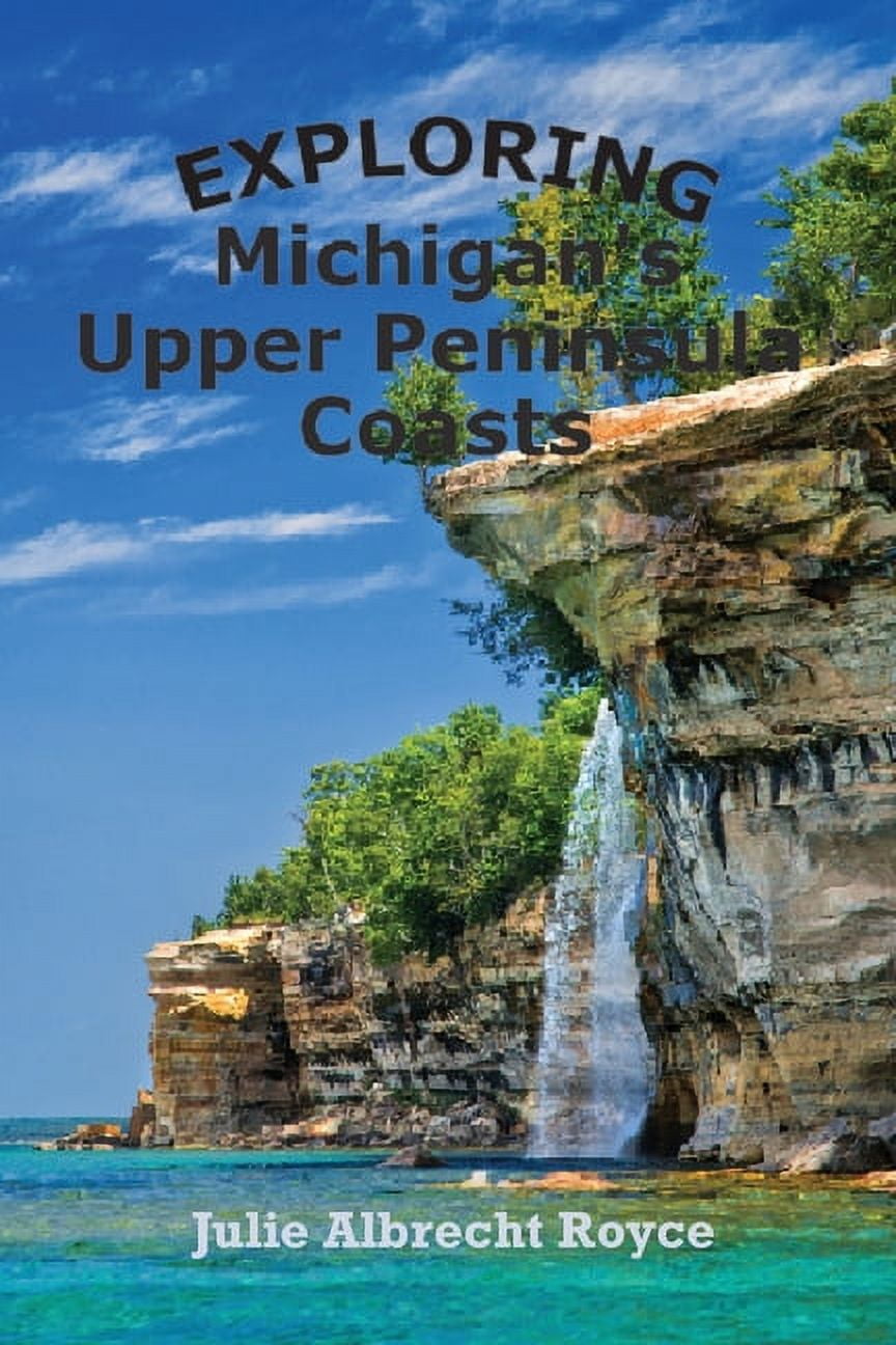 Exploring Michigan's Upper Peninsula Coasts -- Julie Albrecht Royce ...