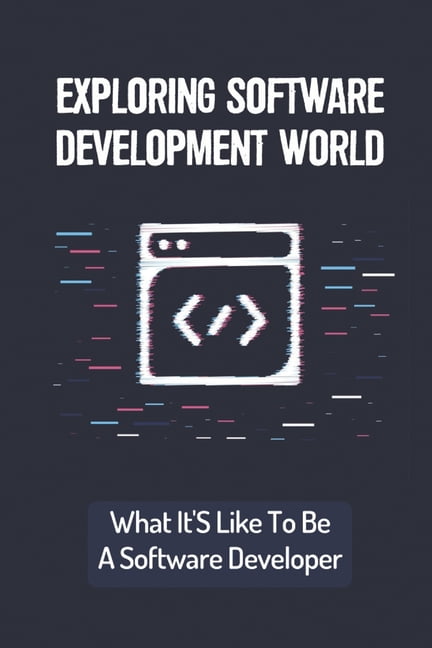 Exploring Software Development World: What It'S Like To Be A Software ...
