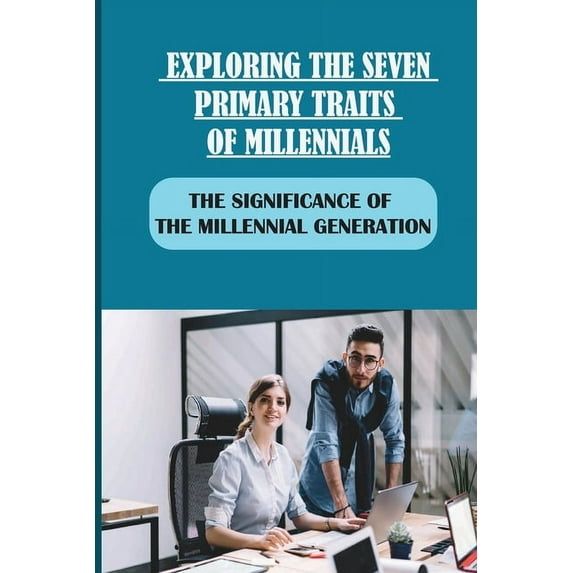 Exploring The Seven Primary Traits Of Millennials: The Significance Of ...