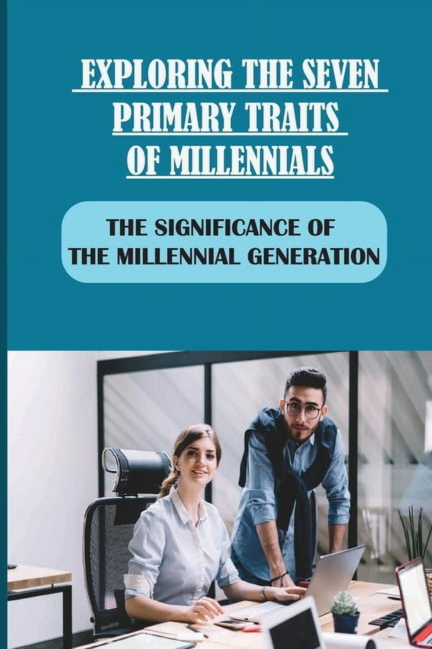 Exploring The Seven Primary Traits Of Millennials: The Significance Of ...