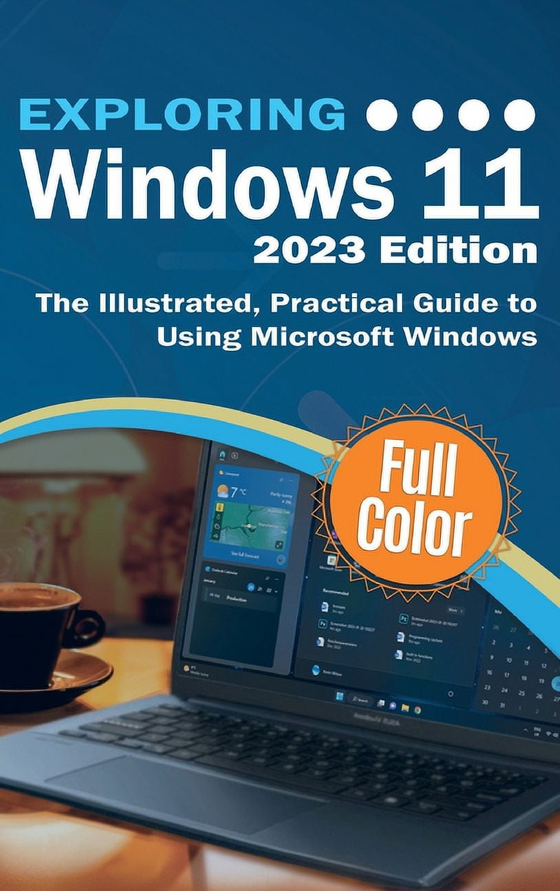 Exploring Windows 11 - 2023 Edition: The Illustrated, Practical Guide to Using Microsoft Windows ...