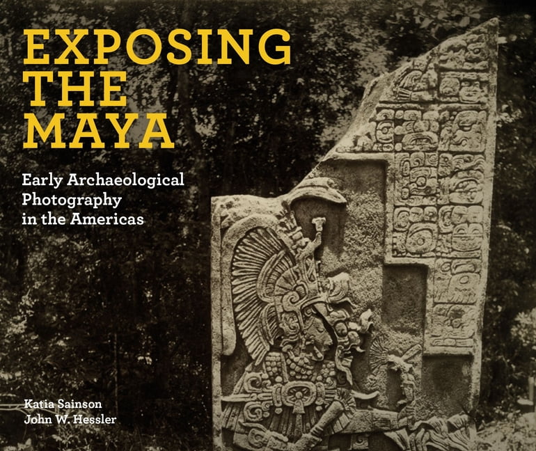 Exposing the Maya: Early Archaeological Photography in the Americas ...