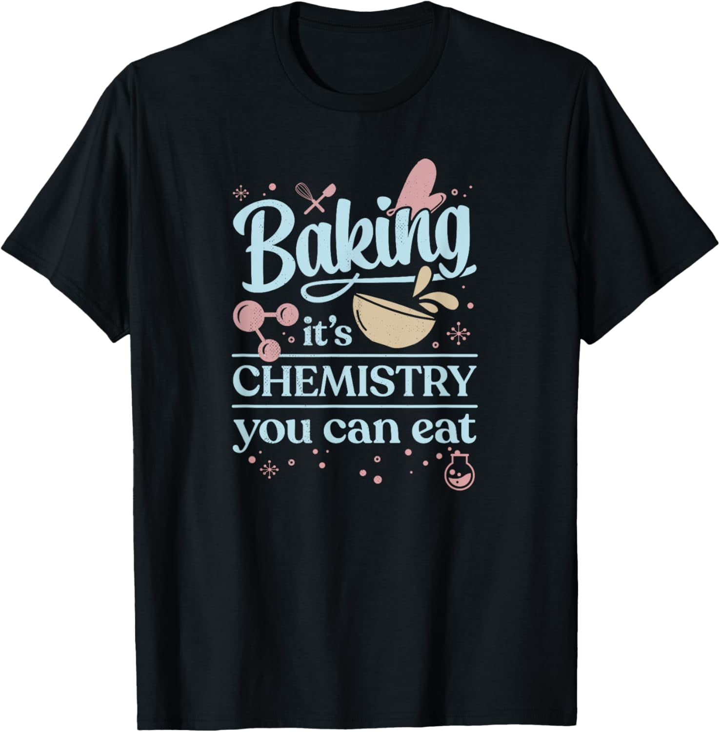 Exquisite and comfortable-Baking It's Chemistry You Can Eat for Home Baker Pastry Chef T-Shirt ...