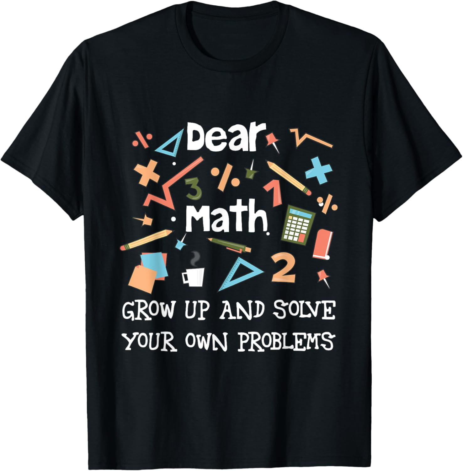 Exquisite and comfortable-Dear Math Grow Up And Solve Your Own Problems Funny Math T-Shirt ...