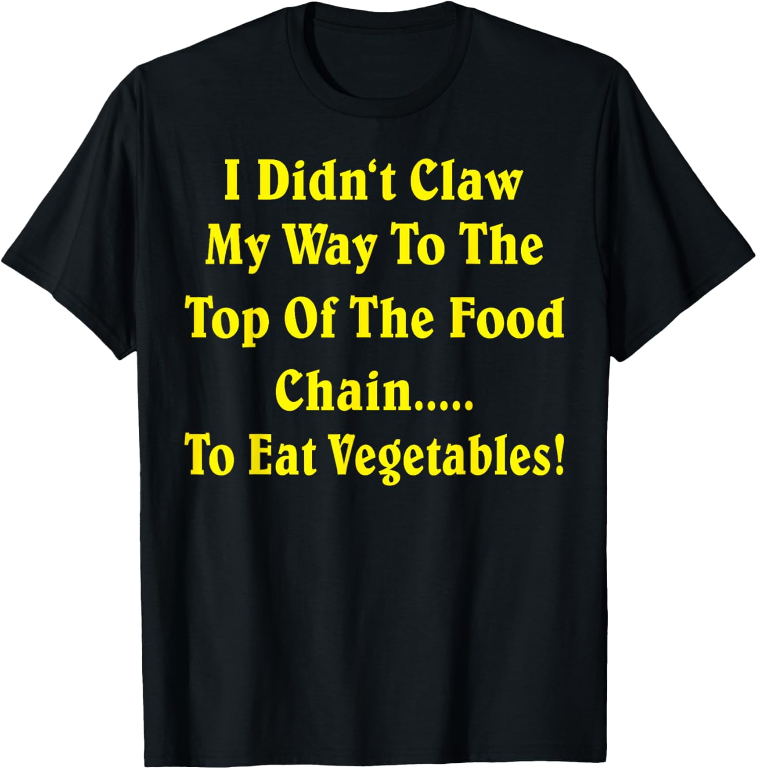 Exquisite and comfortable-I Didn't Claw My Way To The Top Of The Food Chain To Eat Veg T-Shirt ...