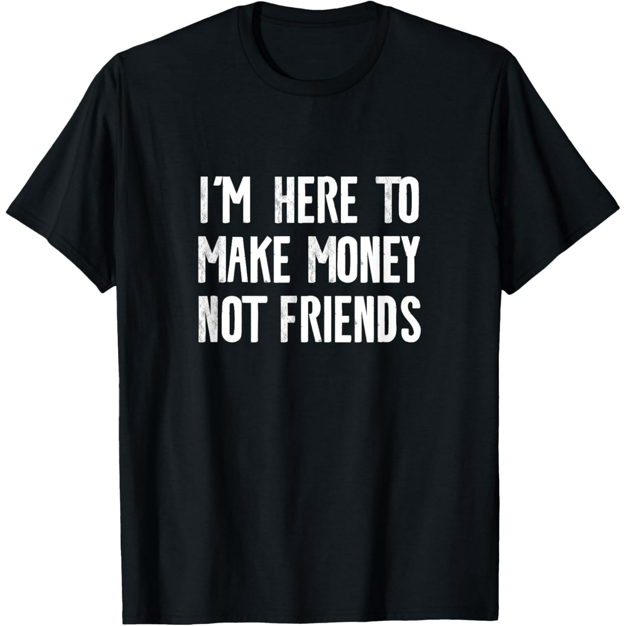Exquisite and comfortable-I'm Here To Make Money Not Friends T-Shirt ...