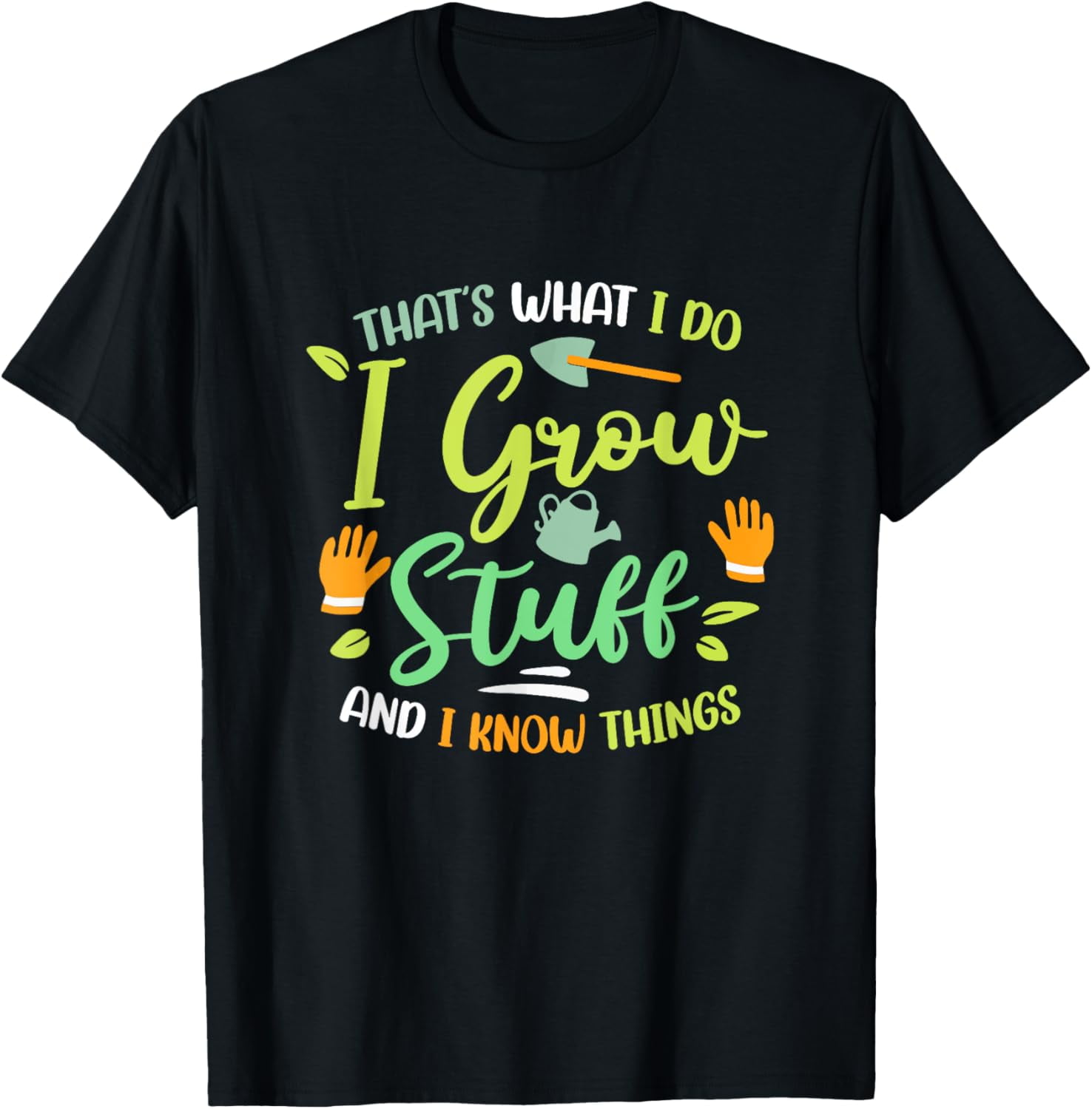 Exquisite and comfortable-That's What I Do I Grow Stuff And I Know Things Gardening T-Shirt ...