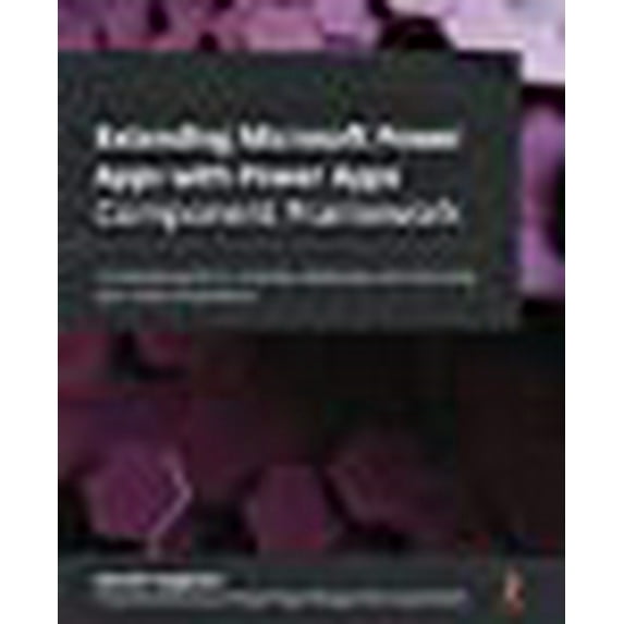 Extending Microsoft Power Apps with Power Apps Component Framework: A complete guide to creating ...