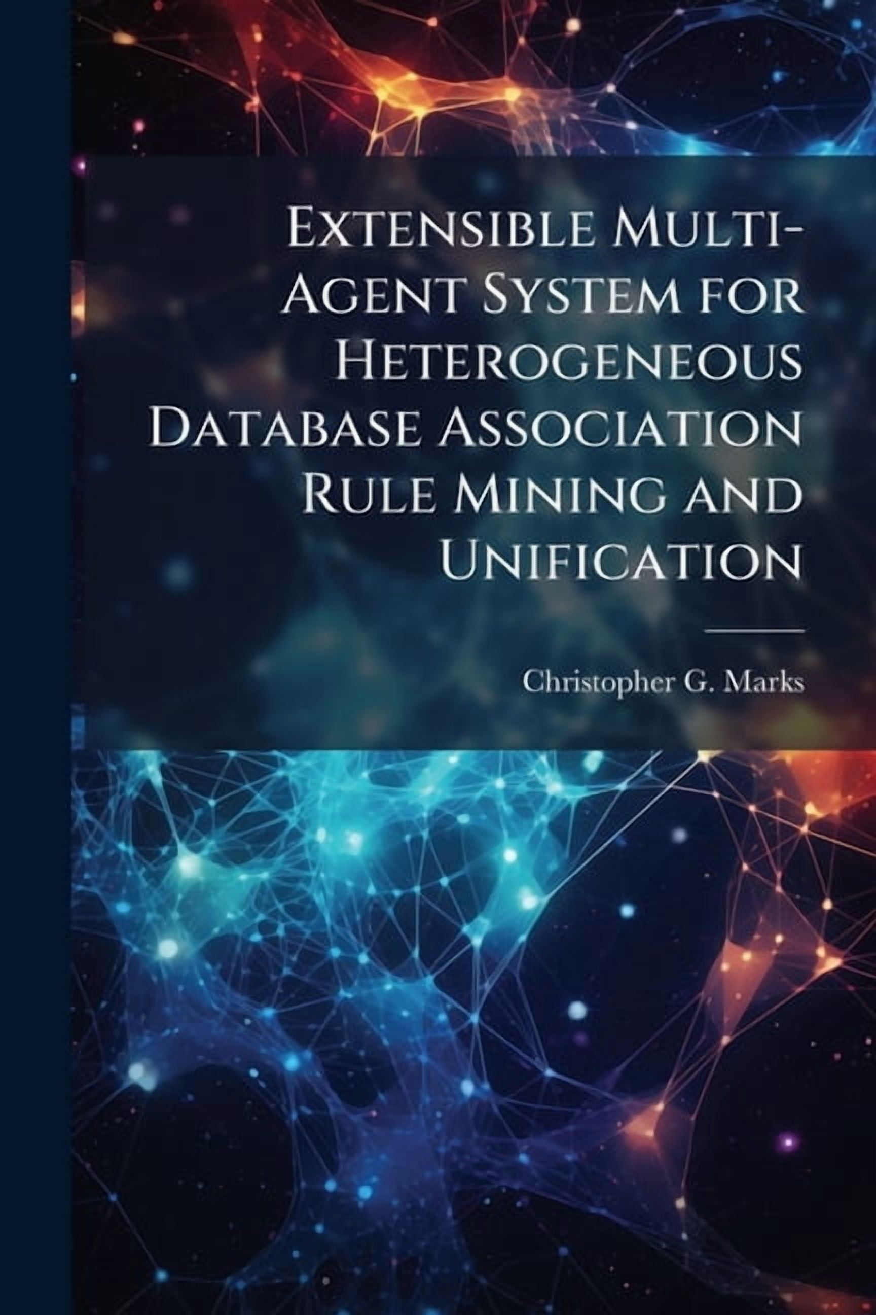 Extensible Multi-Agent System for Heterogeneous Database Association Rule Mining and Unification ...