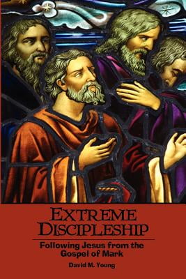 Extreme Discipleship: Following Jesus from the Gospel of Mark ...