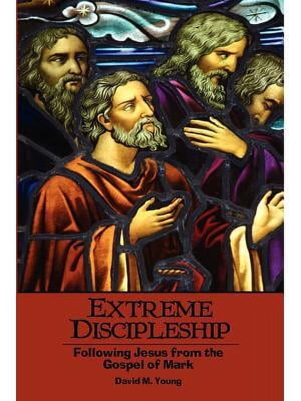 Extreme Discipleship : Following Jesus from the Gospel of Mark ...