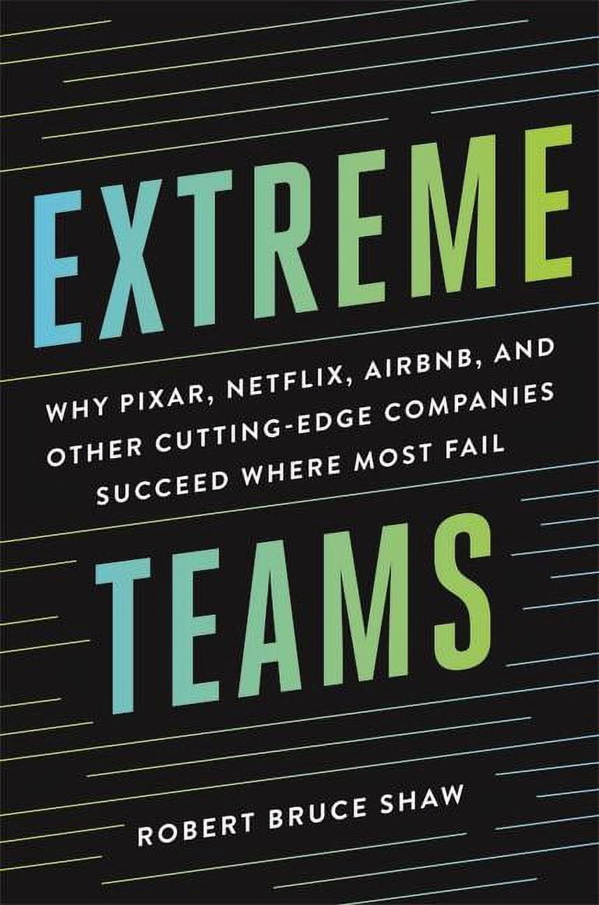 Extreme Teams: Why Pixar, Netflix, Airbnb, and Other Cutting-Edge ...