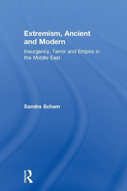 Extremism, Ancient and Modern: Insurgency, Terror and Empire in the ...