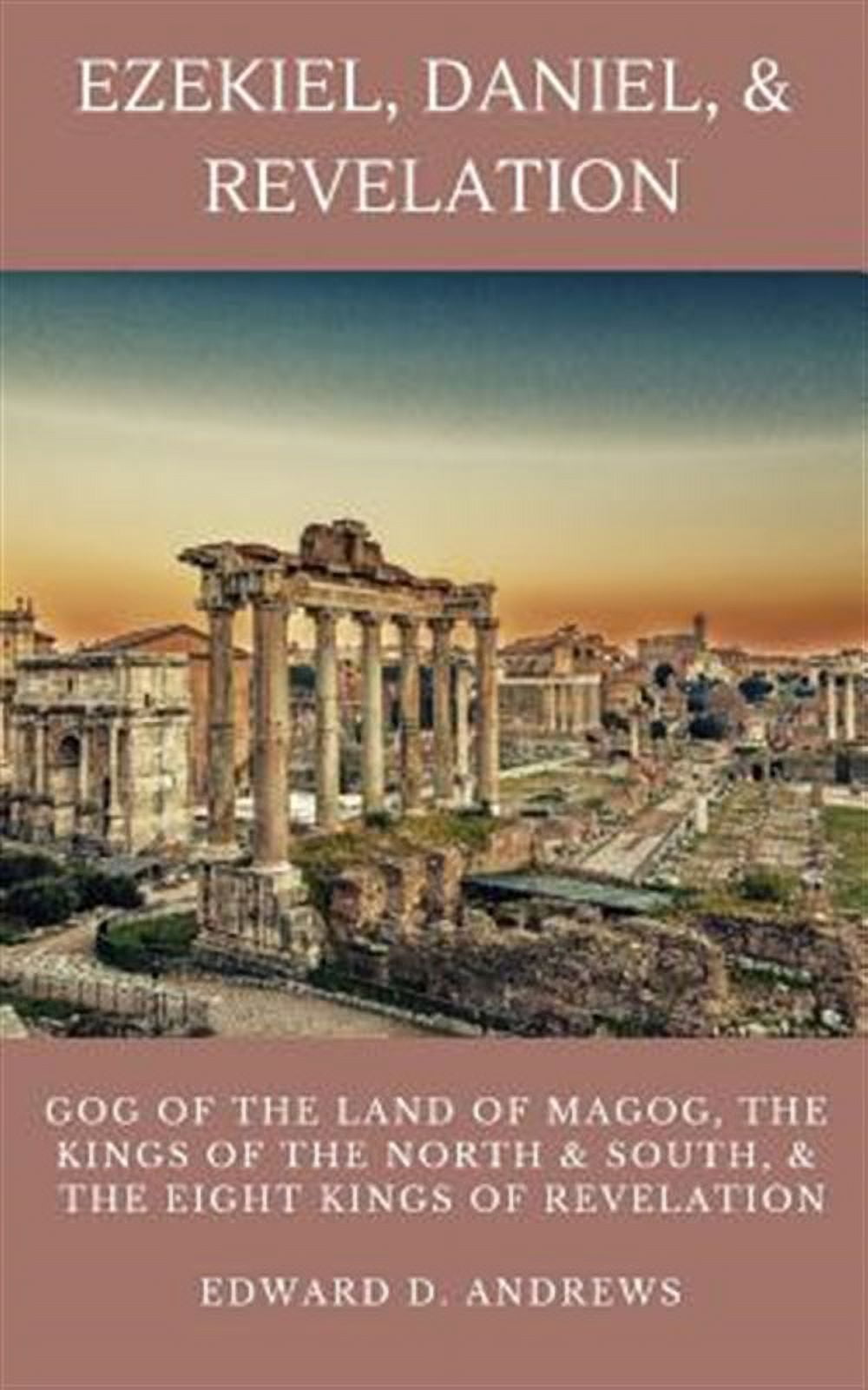 Ezekiel, Daniel, & Revelation: Gog of the Land of Magog, Kings of the North and South, & the ...