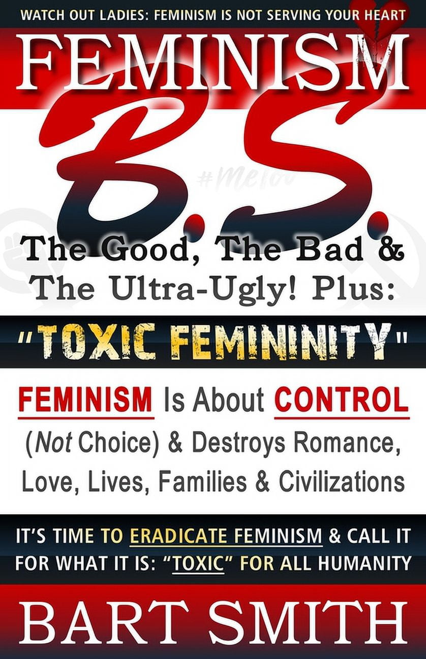 FEMINISM B.S. (The Good, The Bad & The Ultra-Ugly!) + "TOXIC FEMININITY ...