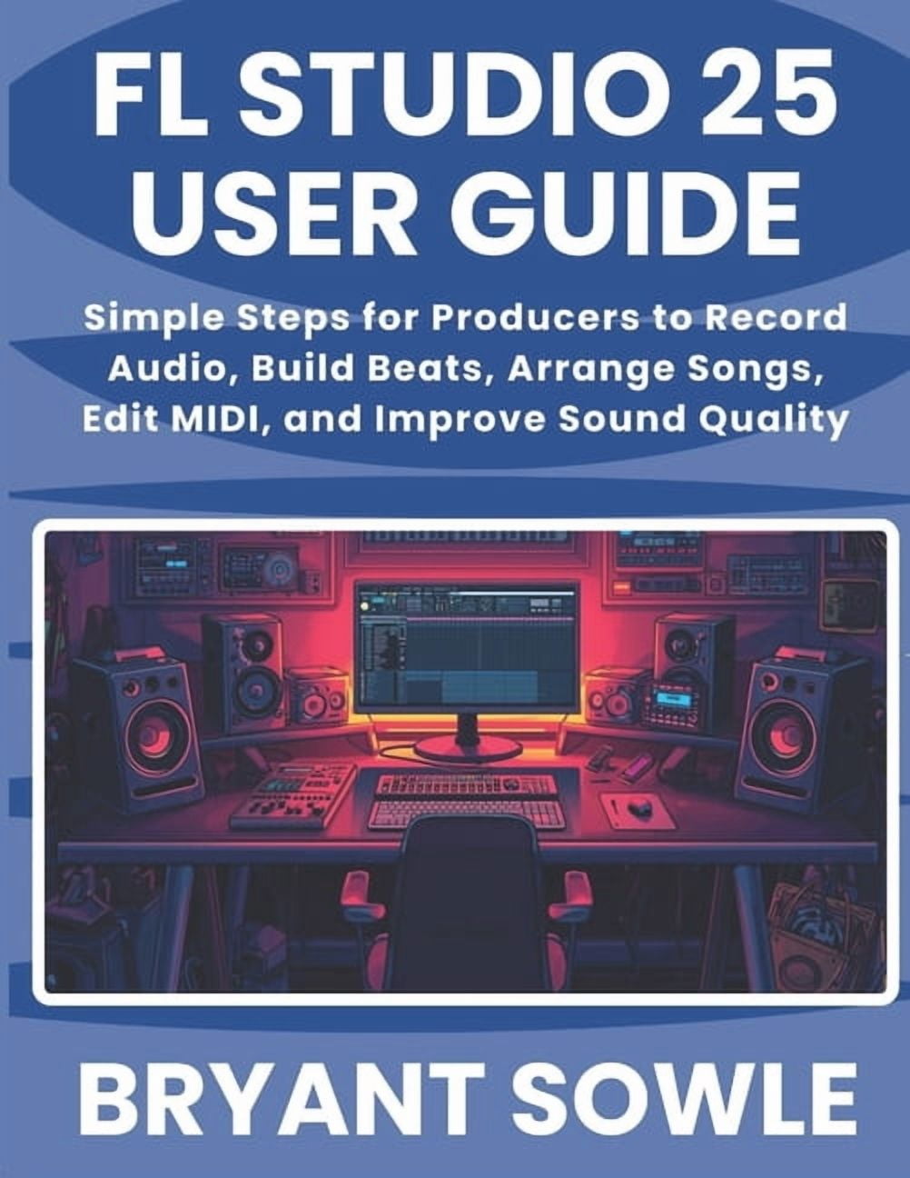 FL Studio 25 User Guide: Simple Steps for Producers to Record Audio ...