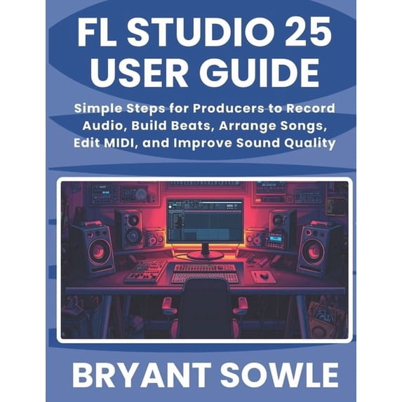 FL Studio 25 User Guide: Simple Steps for Producers to Record Audio ...
