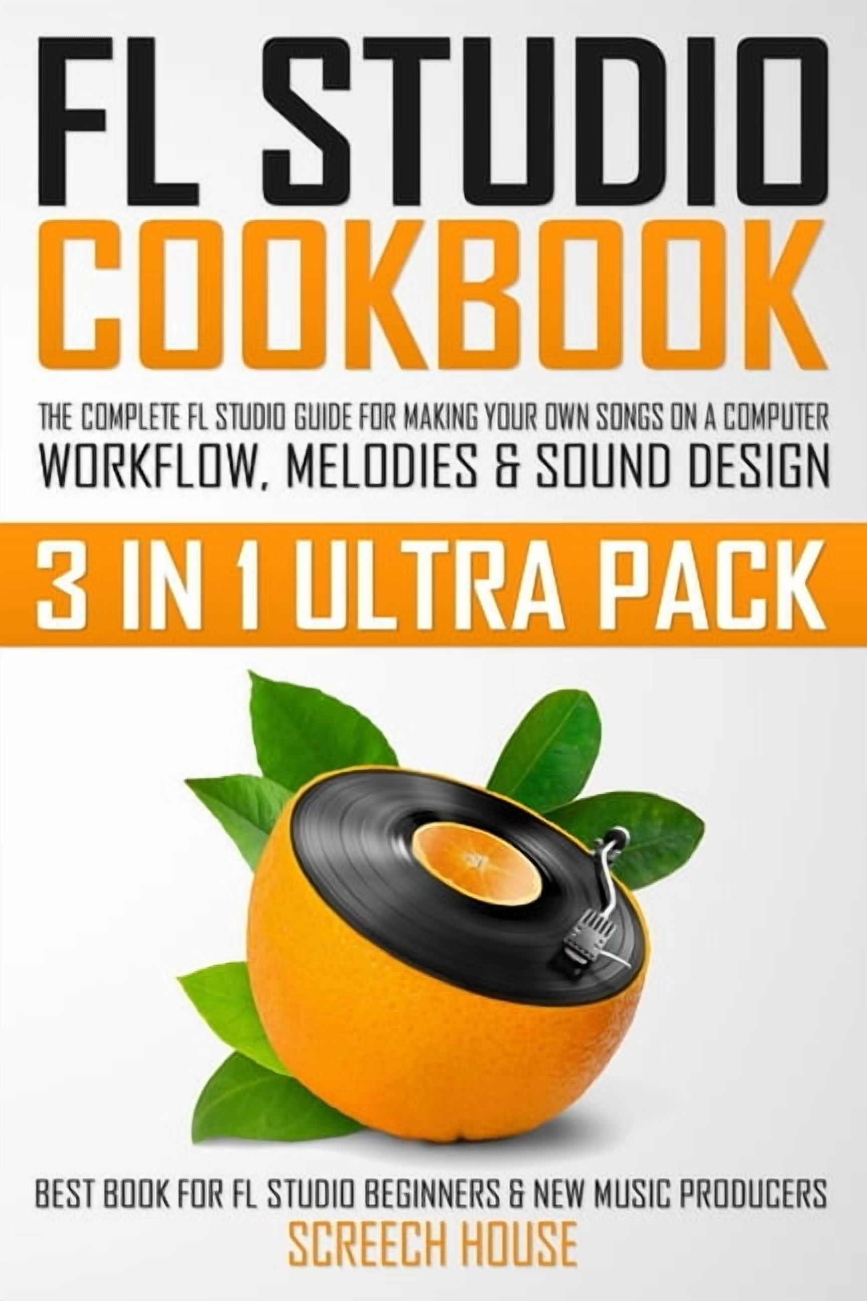 FL Studio Cookbook (3 in 1 Ultra Pack): The Complete FL Studio Guide ...