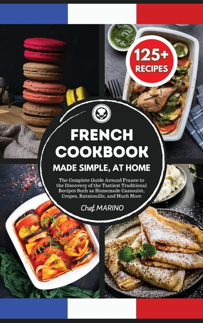 FRENCH COOKBOOK Made Simple, at Home The Complete Guide Around France ...