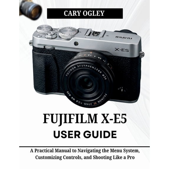 FUJIFILM X-E5 User Guide: A Practical Manual to Navigating the Menu ...