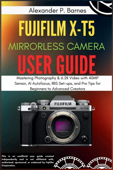 FUJIFILM X-T5 Mirrorless Camera User Guide: Mastering Photography & 6 ...