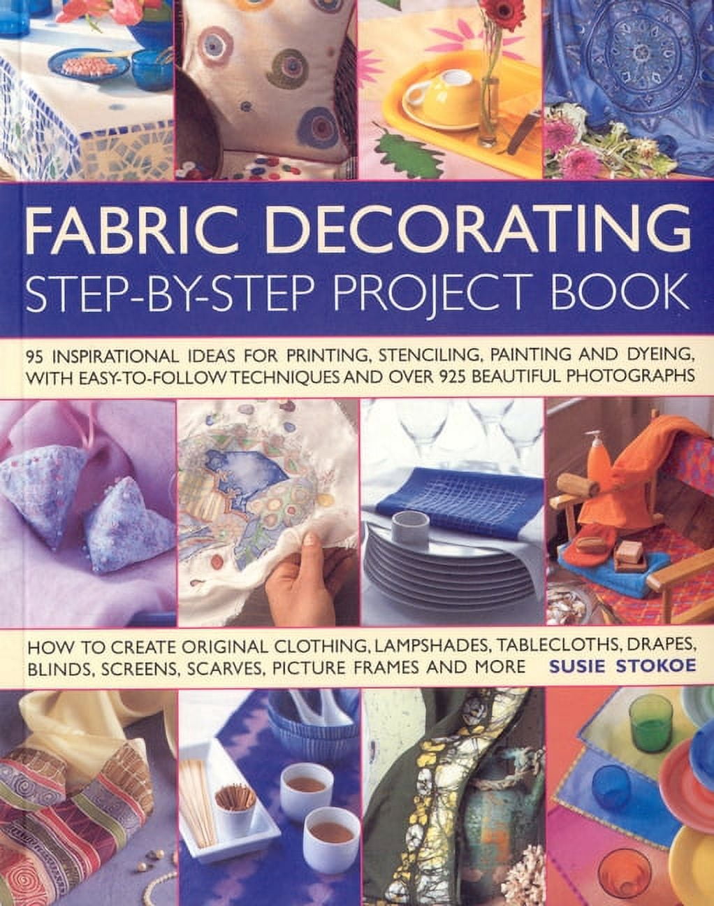 Fabric Decorating Step-by-Step Project Book : 100 inspirational ideas ...